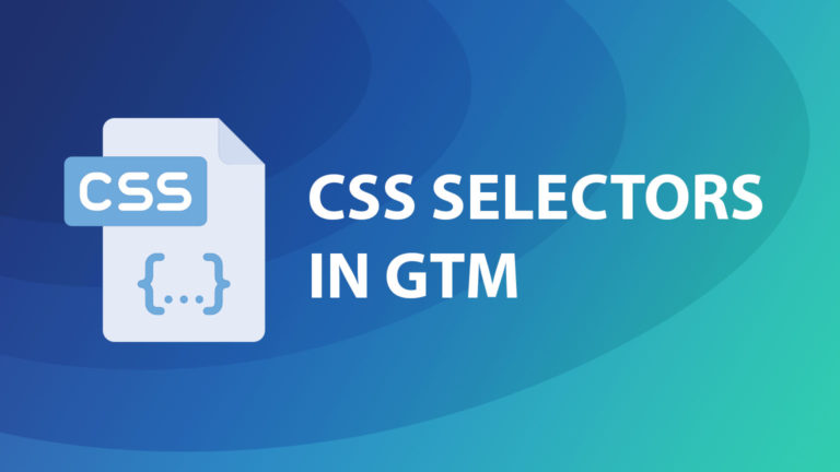 CSS selectors in Google Tag Manager - a practical guide